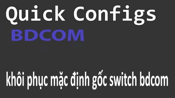 [BDcom] Hướng dẫn reset switch BDCOM về cấu hình mặc định